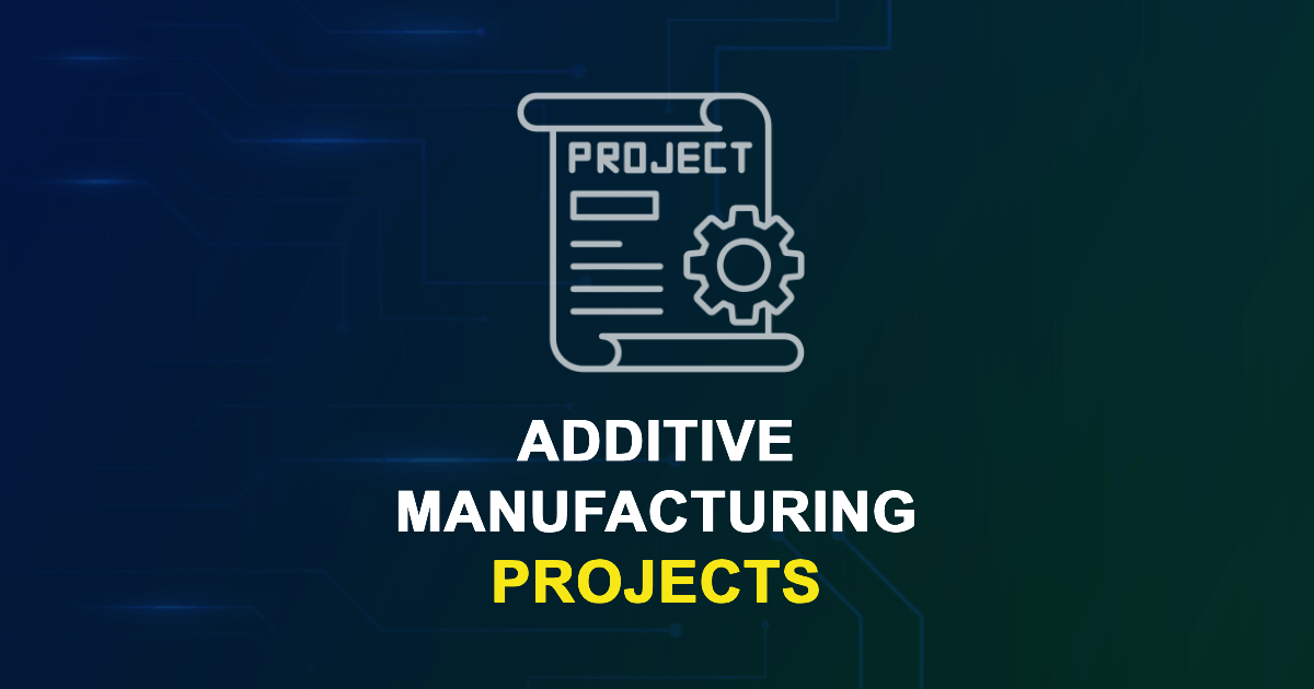 Additive Manufacturing Projects with Source Code for Final Year Students - UniPhD